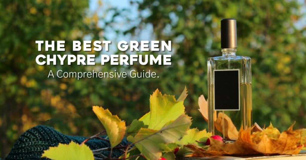 A Definitive Guide To The Most Finest Green Chypre Perfume