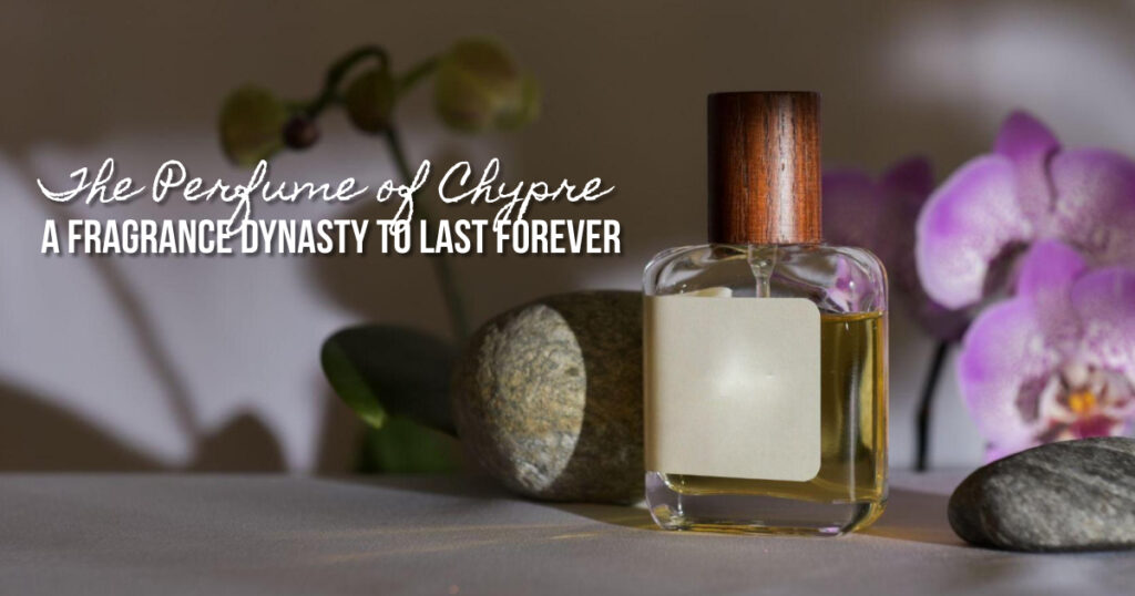 The Perfume Of Chypre: A Fragrance Dynasty To Last Forever