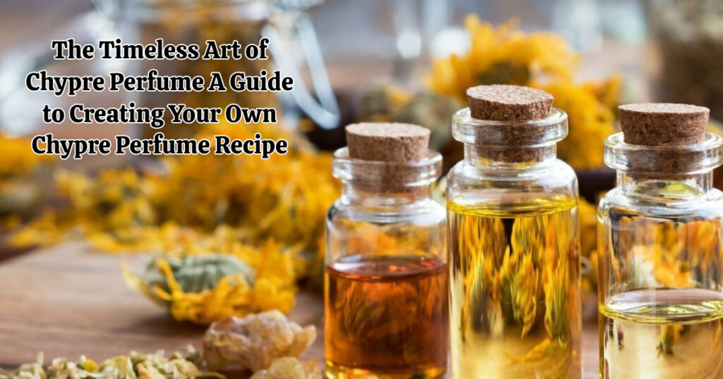 The Timeless Art Of Chypre Perfume: A Guide To Creating Your Own Chypre ...