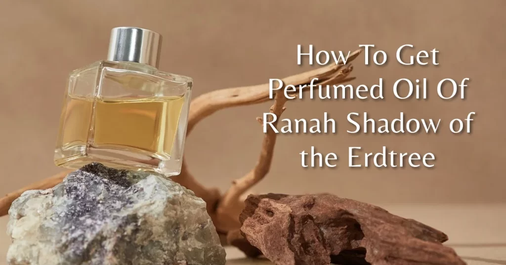How To Get Perfumed Oil Of Ranah Shadow Of The Erdtree