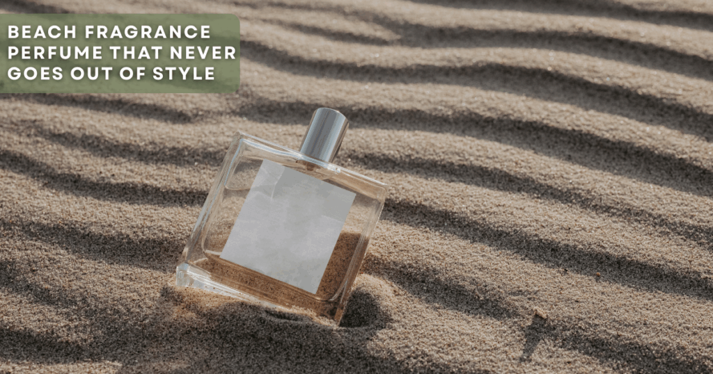 The Ultimate Guide To Beach Fragrance Perfume Styles