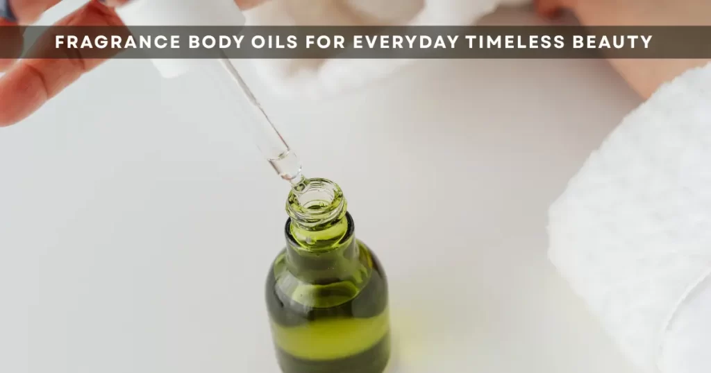 Fragrance Body Oils For Everyday Timeless Beauty